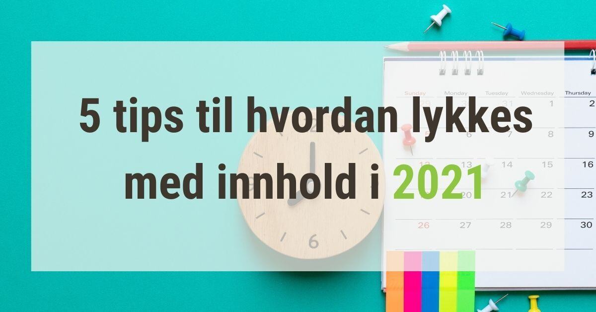 Lykkes med innhold i 2021? 5 tips til hvordan lage en innholdsplan